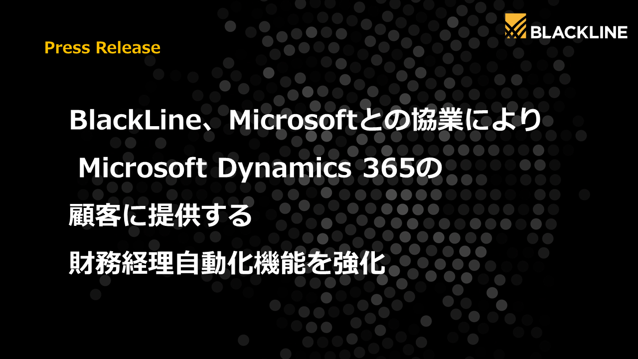 BlackLine、Microsoftとの協業により Microsoft Dynamics 365の顧客に提供する 財務経理自動化機能を強化 ...